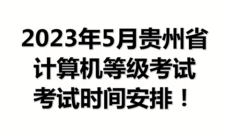 2023年5月贵州省全国计算机等级考试（NCRE）考试时间安排！ - 阿福课堂
